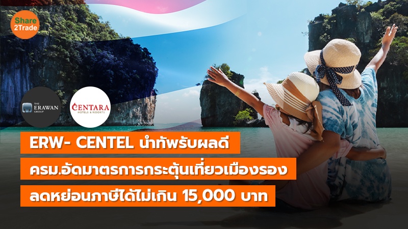 ERW- CENTEL นำทัพรับผลดี ครม.อัดมาตรการกระตุ้นเที่ยวเมืองรอง ลดหย่อนภาษีได้ไม่เกิน 15,000 บาท ...